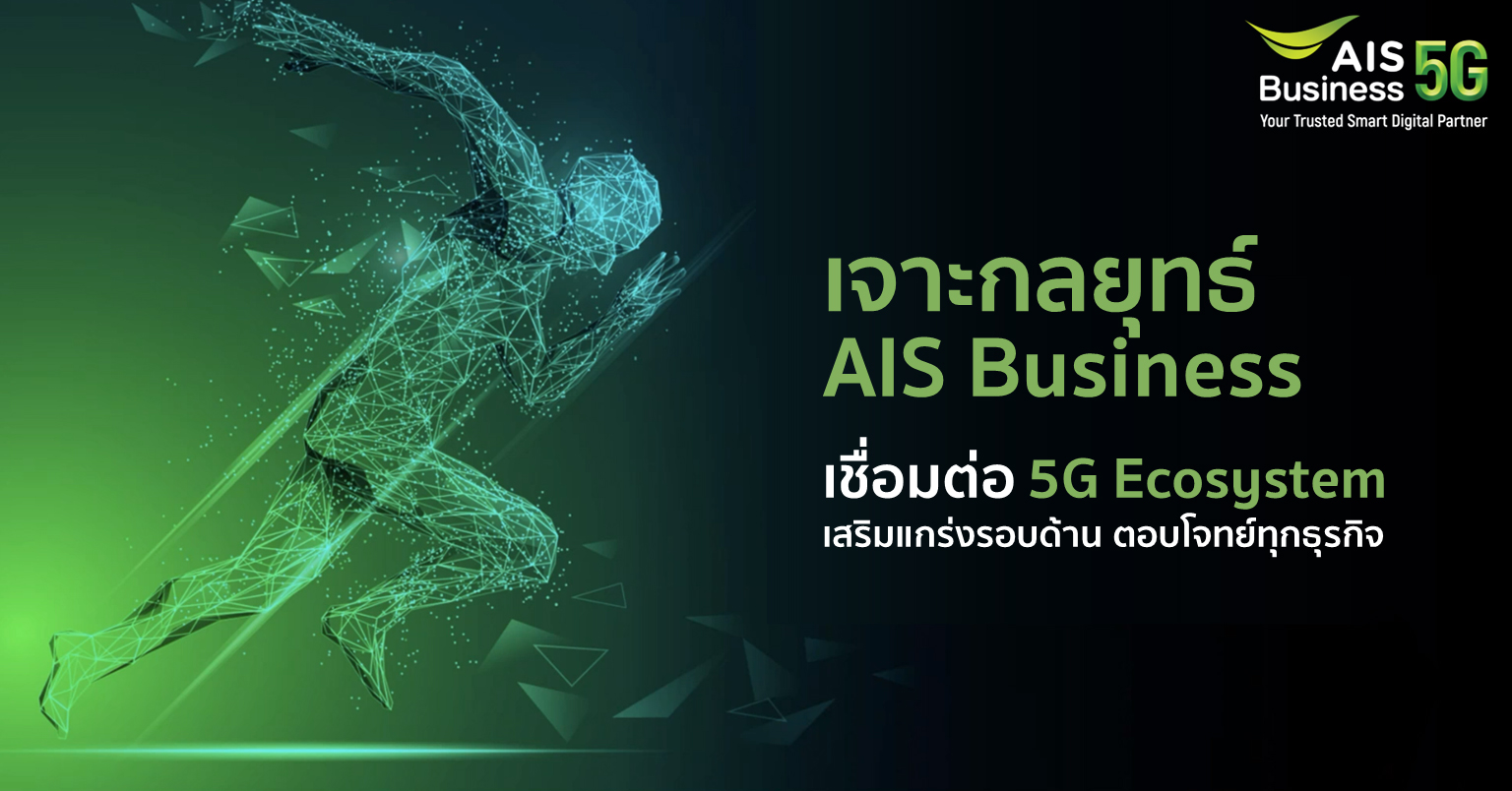 เจาะกลยุทธ์ AIS Business : เชื่อมต่อ 5G Ecosystem เสริมแกร่งรอบด้าน ตอบ ...