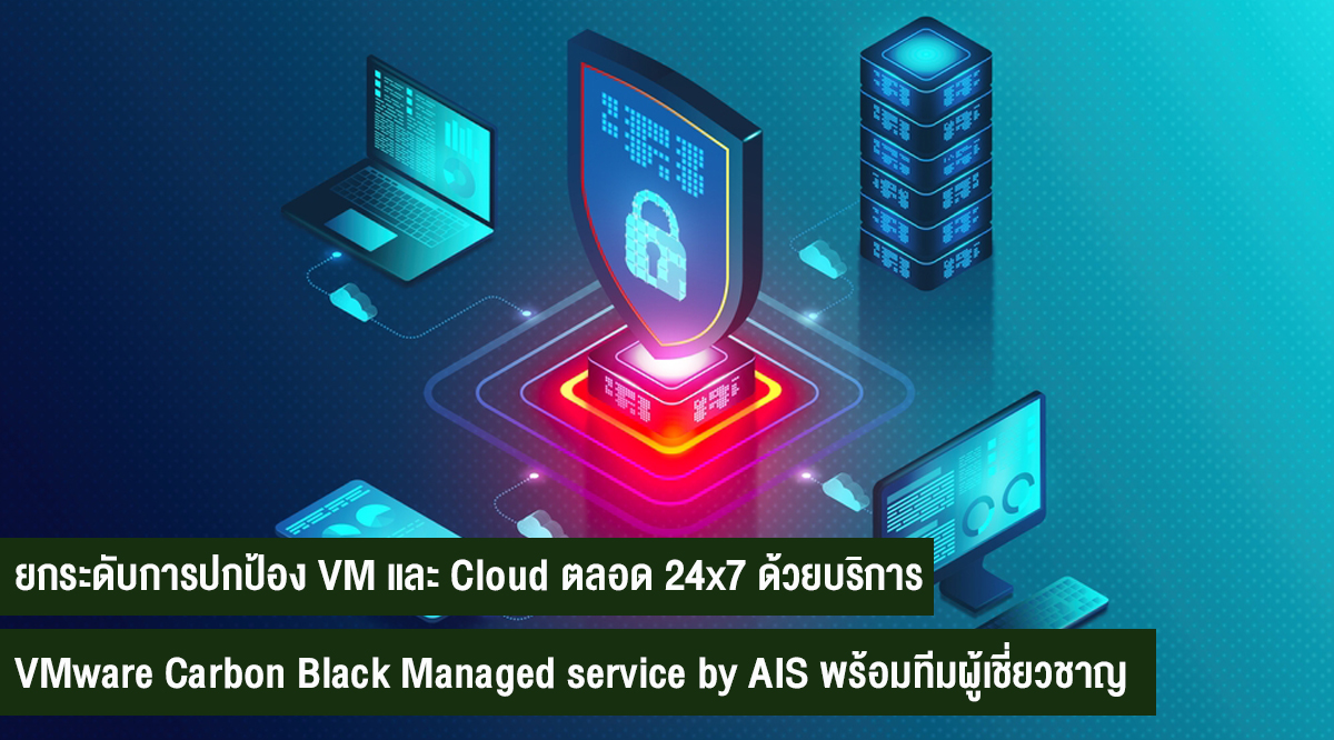 ยกระดับการปกป้อง VM และ Cloud ตลอด 24×7 ด้วยบริการ VMware Carbon Black ...
