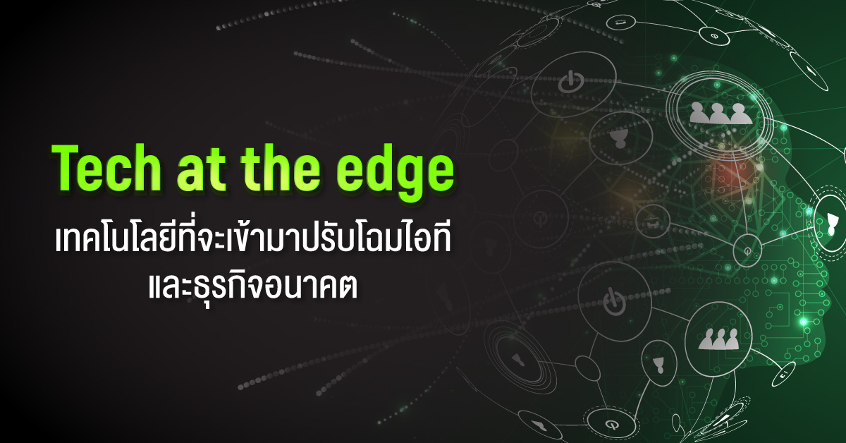 Tech at the edge: เทคโนโลยีที่จะเข้ามาปรับโฉมไอทีและธุรกิจอนาคต